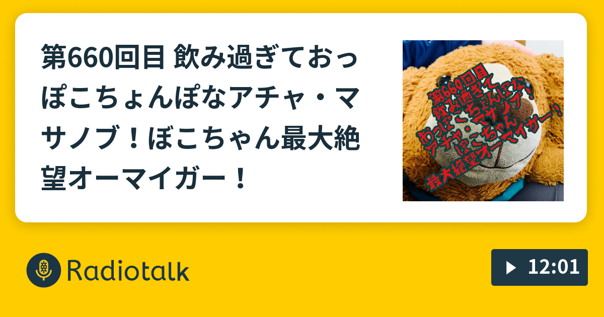 第660回目 飲み過ぎておっぽこちょんぽなアチャ・マサノブ！ぼこちゃん最大絶望オーマイガー！ - 黒子タクシー 太陽ト月ノ閑話 - Radiotalk(ラジオトーク)