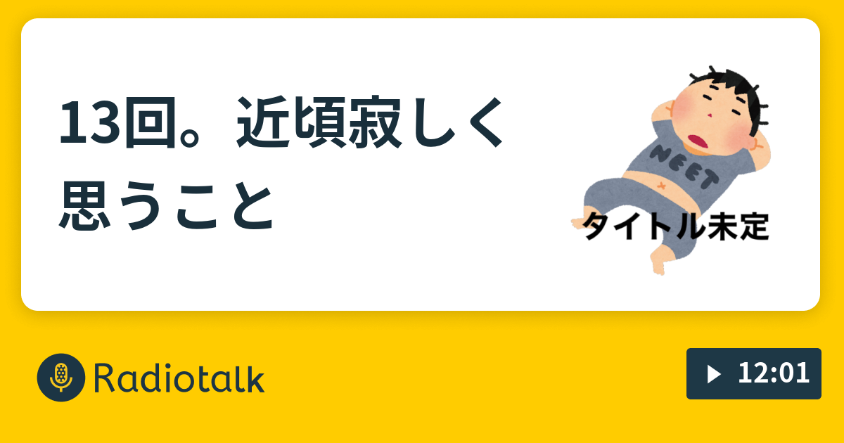 13回。近頃寂しく思うこと - タイトル未定 - Radiotalk(ラジオトーク)