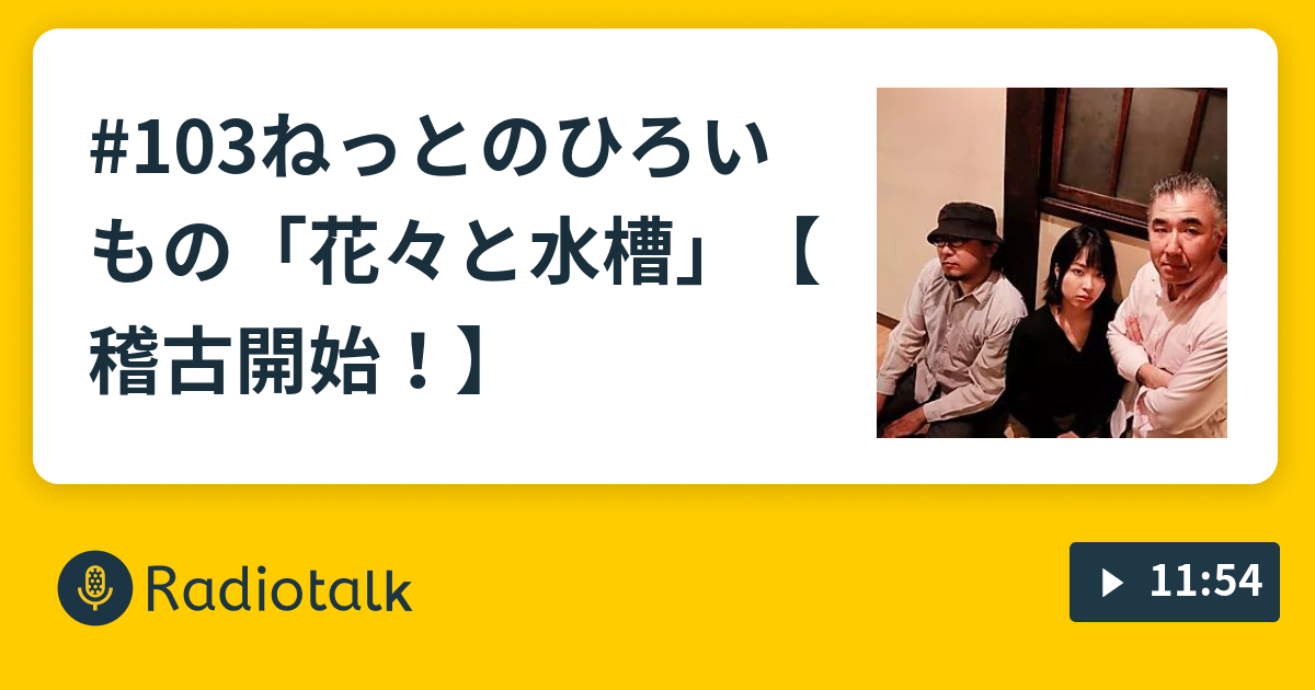 #103 ねっとのひろいもの「花々と水槽」【稽古開始！】 - のたんぷたれながし。 - Radiotalk(ラジオトーク)