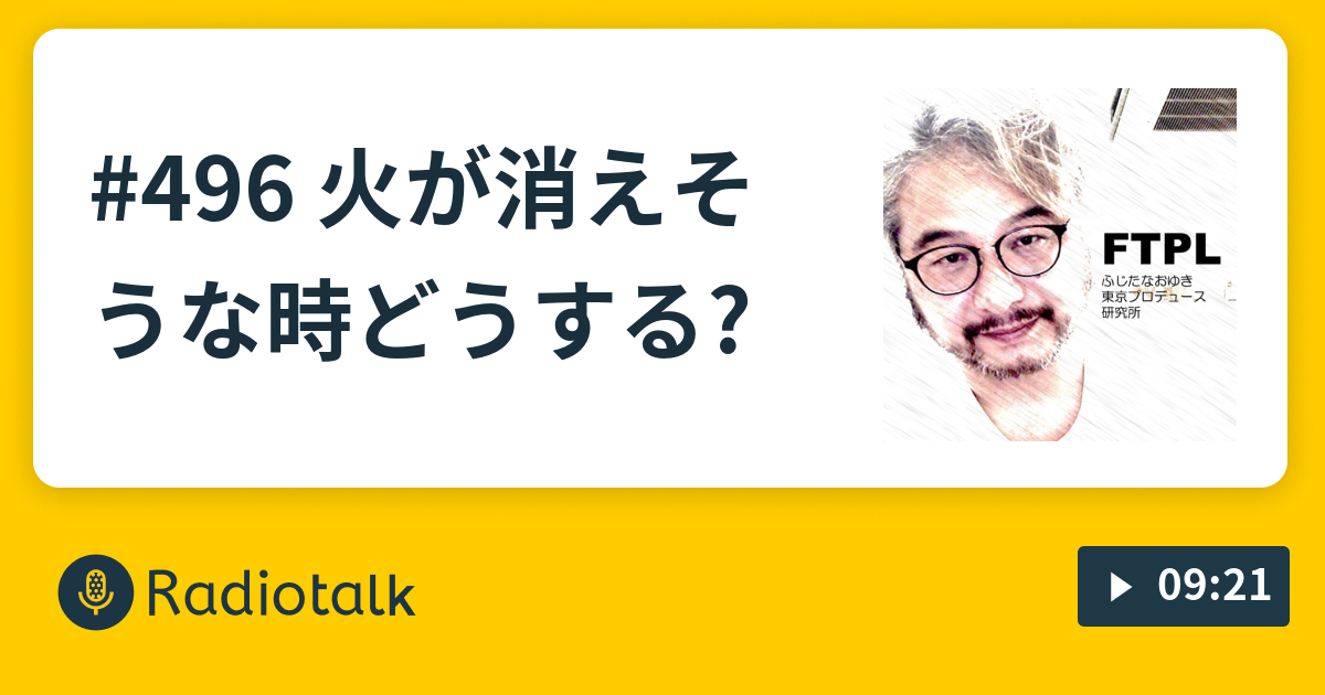 #496 火が消えそうな時どうする? - ふじたなおゆき東京プロデュース研究所 - Radiotalk(ラジオトーク)