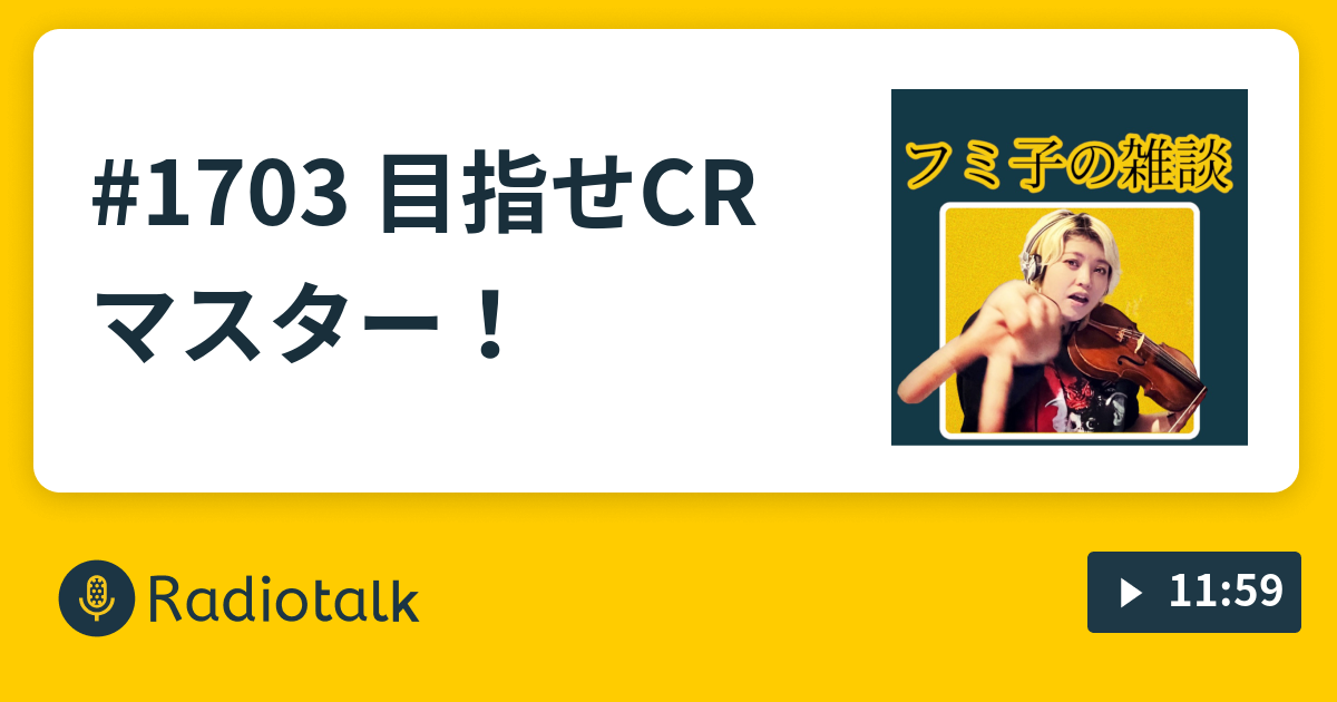 #1703 目指せCRマスター！ - フミ子の雑談 - Radiotalk(ラジオトーク)
