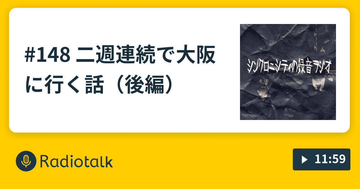 #148 二週連続で大阪に行く話（後編） - シンクロニシティの録音ラジオ - Radiotalk(ラジオトーク)