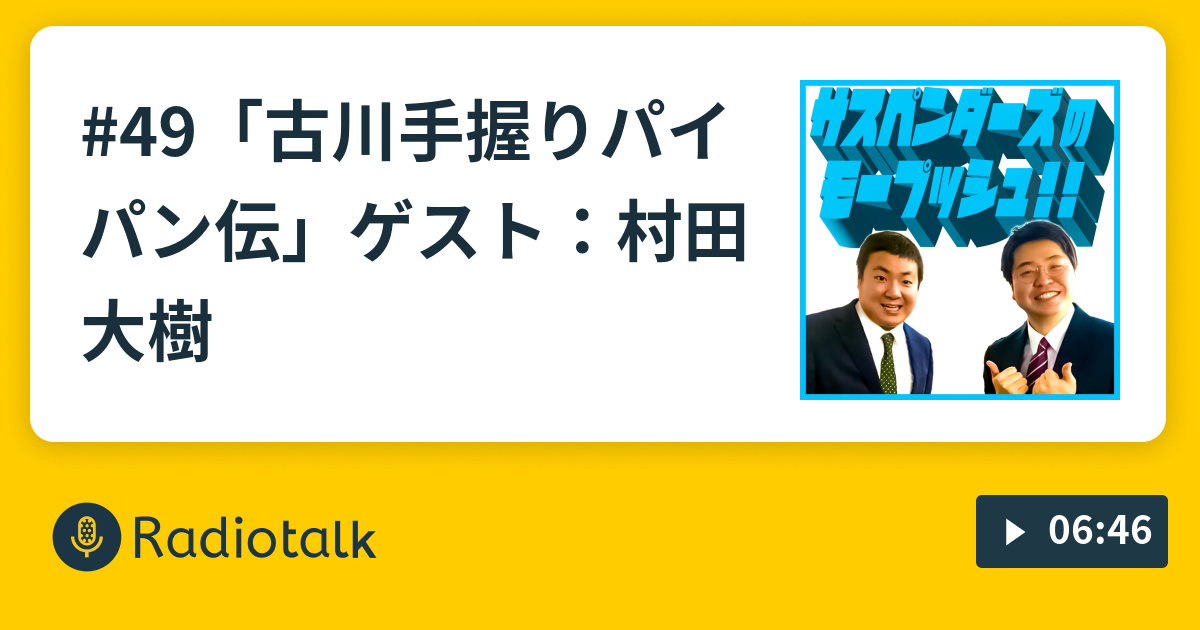 #49「古川手握りパイパン伝」ゲスト：村田大樹① - サスペンダーズのモープッシュ！！ - Radiotalk(ラジオトーク)