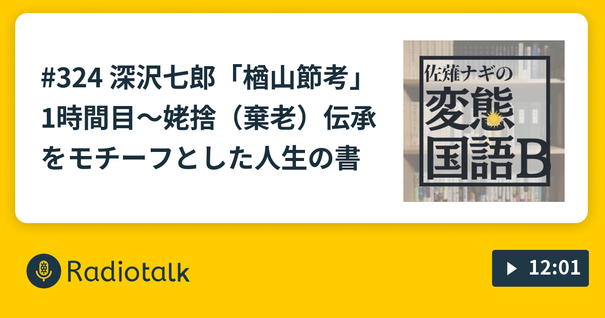 #324 深沢七郎「楢山節考」1時間目〜姥捨（棄老）伝承をモチーフとした人生の書 - 佐薙ナギの変態国語B - Radiotalk(ラジオトーク)