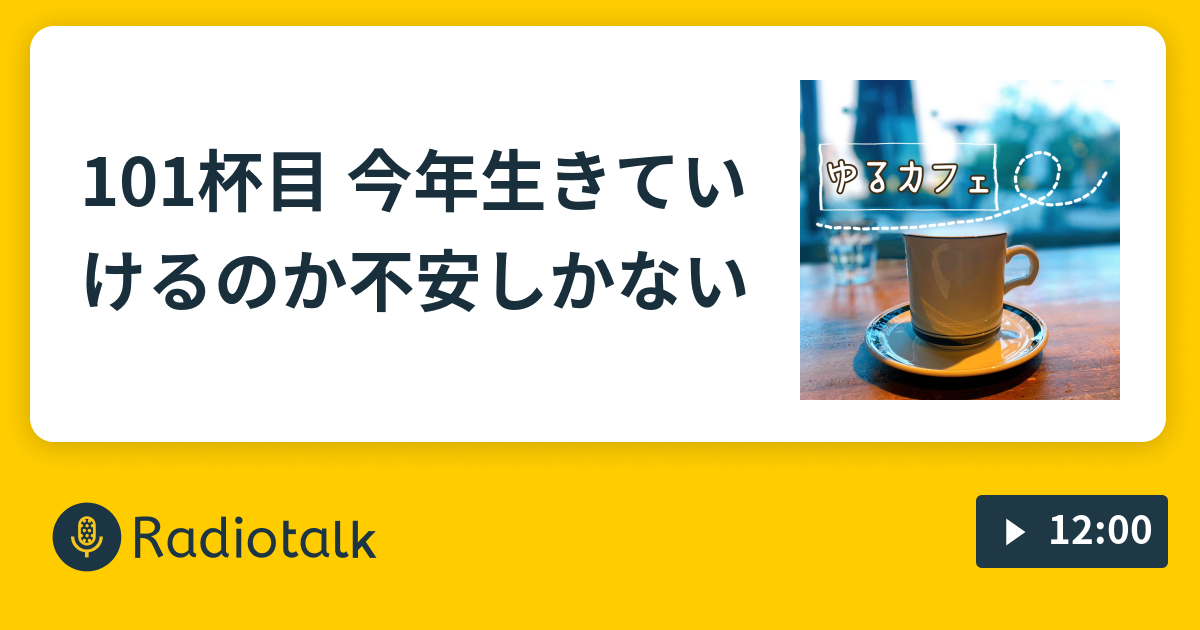 101杯目 今年生きていけるのか不安しかない - ゆるカフェ - Radiotalk(ラジオトーク)