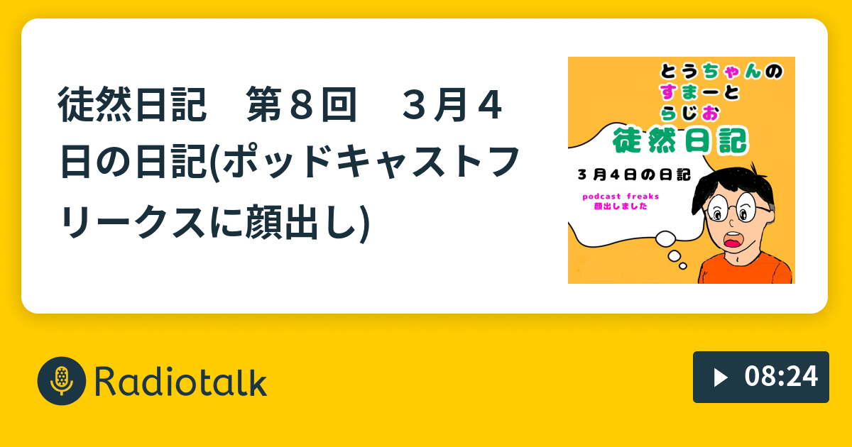 徒然日記 第8回 3月4日の日記(ポッドキャストフリークスに顔出し) - とうちゃんのすまーと・らじお - Radiotalk(ラジオトーク)