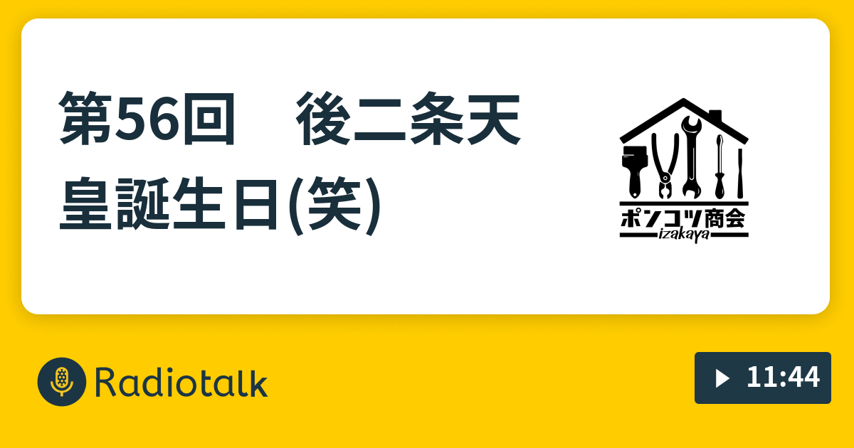 第56回 後二条天皇誕生日(笑) - ヨシノリのポンコツ商会 - Radiotalk(ラジオトーク)