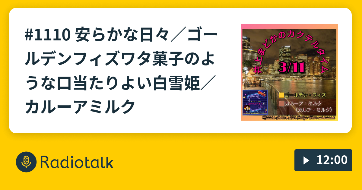 #1110 🟨安らかな日々／ゴールデンフィズ🟫ワタ菓子のような口当たりよい白雪姫／カルーアミルク - 🔷遠くでTalk、隣でtalk、あなたにTalk🔷 - Radiotalk(ラジオトーク)