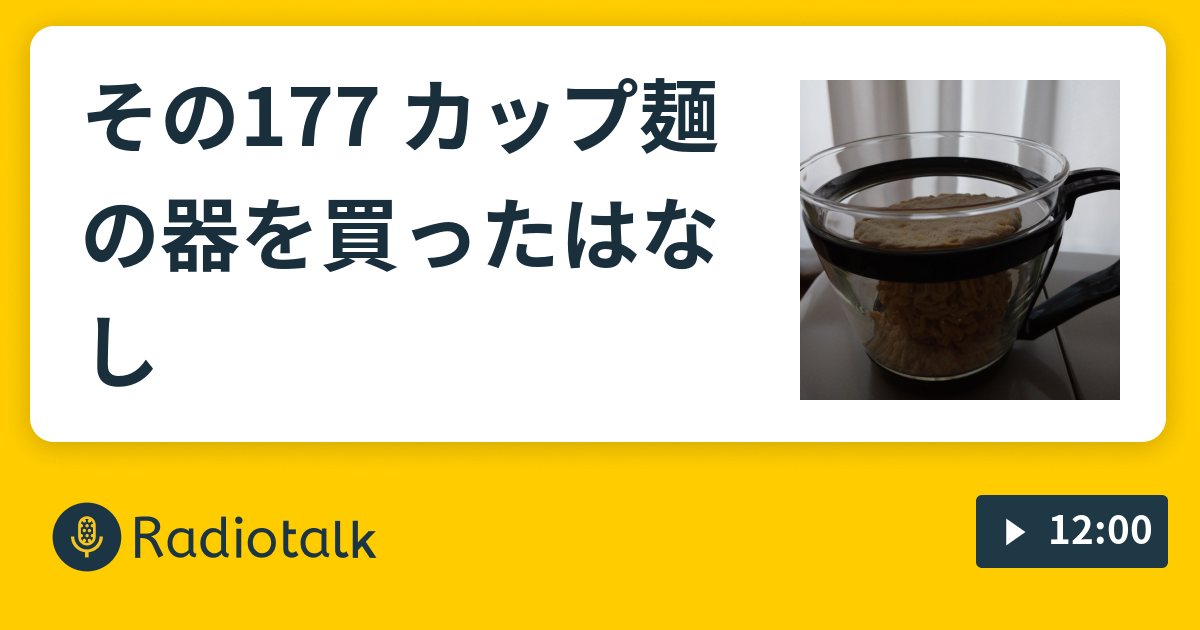 その177 カップ麺の器を買ったはなし - くだわらのとりあえずラジオ - Radiotalk(ラジオトーク)