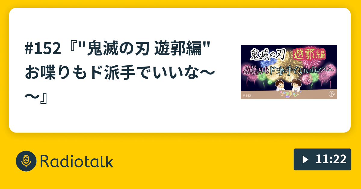 #152『"鬼滅の刃 遊郭編" お喋りもド派手でいいな〜〜』 - 秘密基地シアター - Radiotalk(ラジオトーク)