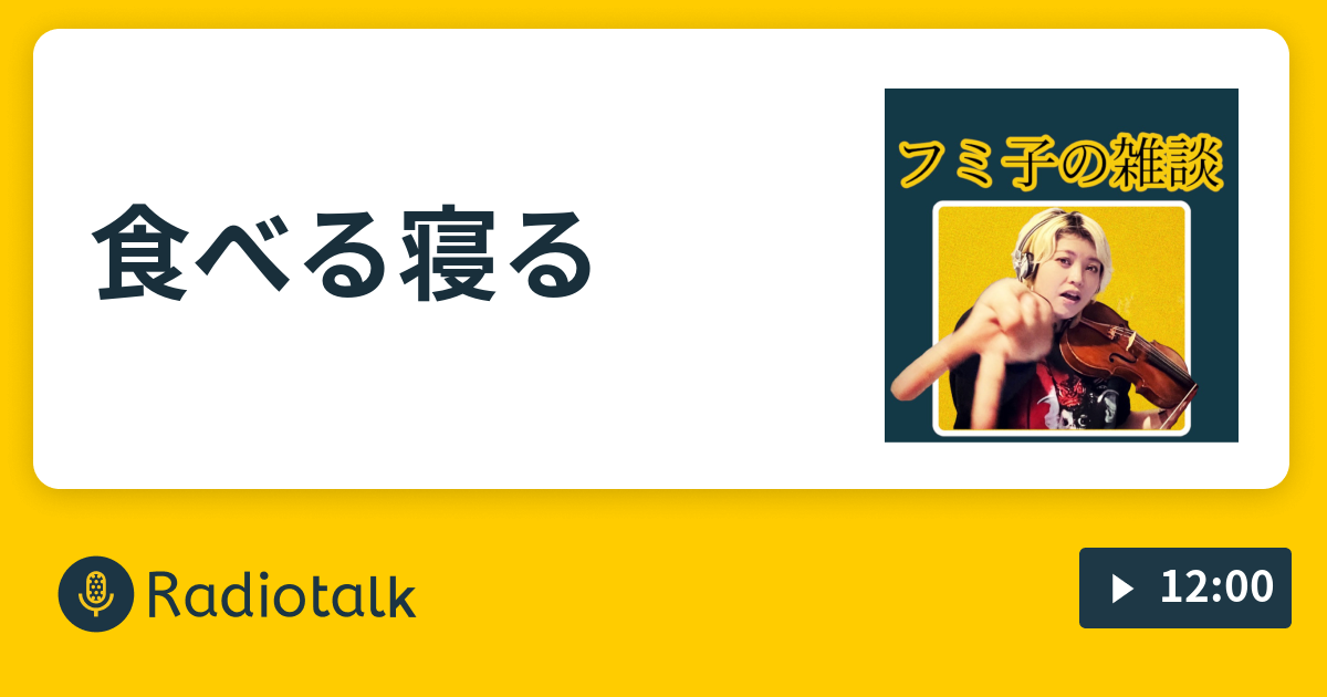 食べる寝る - フミ子の雑談 - Radiotalk(ラジオトーク)