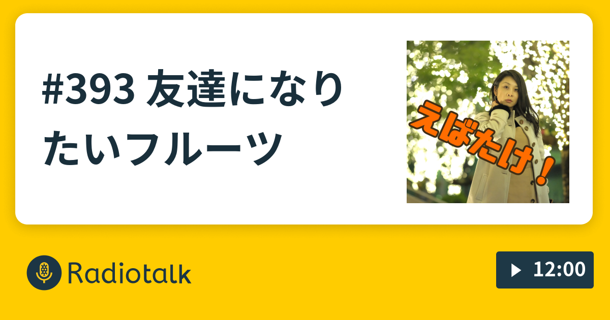 #393 友達になりたいフルーツ - えばたけ！〜オタクナレーターの日々徒然〜 - Radiotalk(ラジオトーク)