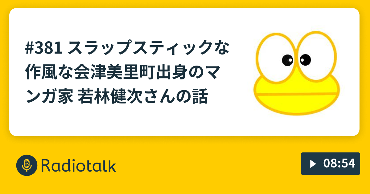 #381 スラップスティックな作風な会津美里町出身のマンガ家 若林健次さんの話 - ピョン吉の航星日誌 - Radiotalk(ラジオトーク)
