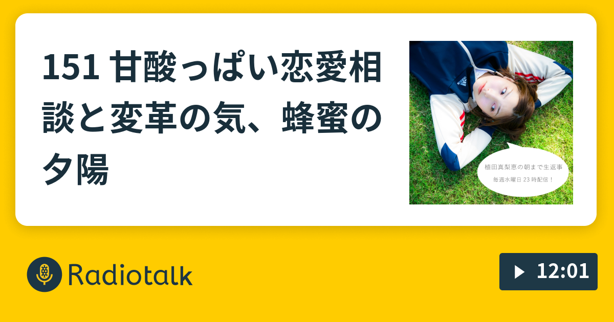 151 甘酸っぱい恋愛相談と変革の気、蜂蜜の夕陽 - 植田真梨恵の朝まで生返事 - Radiotalk(ラジオトーク)