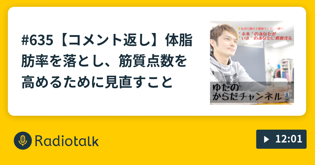 #635【コメント返し】体脂肪率を落とし、筋質点数を高めるために見直すこと - ゆたのからだチャンネル - Radiotalk(ラジオトーク)