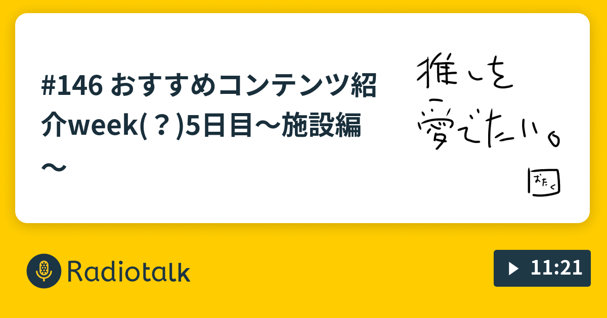 #146 おすすめコンテンツ紹介week(？)5日目〜施設編①〜 - 掛け持ちオタク女のひとりごと - Radiotalk(ラジオトーク)