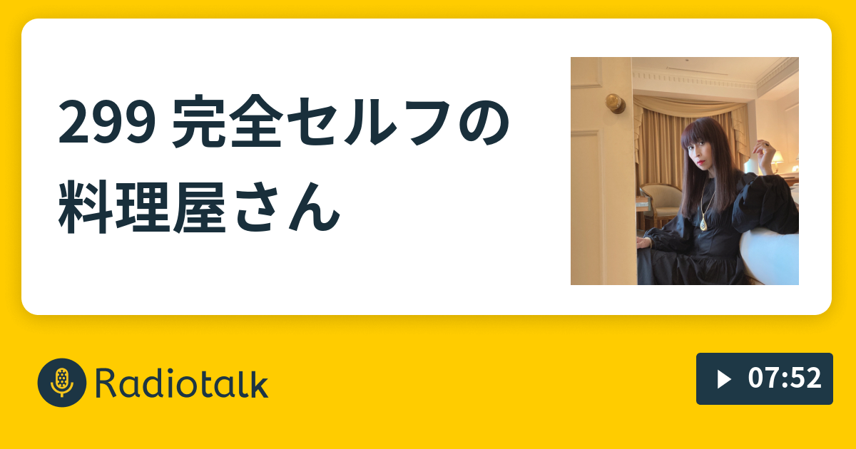 299 完全セルフの料理屋さん - 歌とカメラとグダグダと。 - Radiotalk(ラジオトーク)