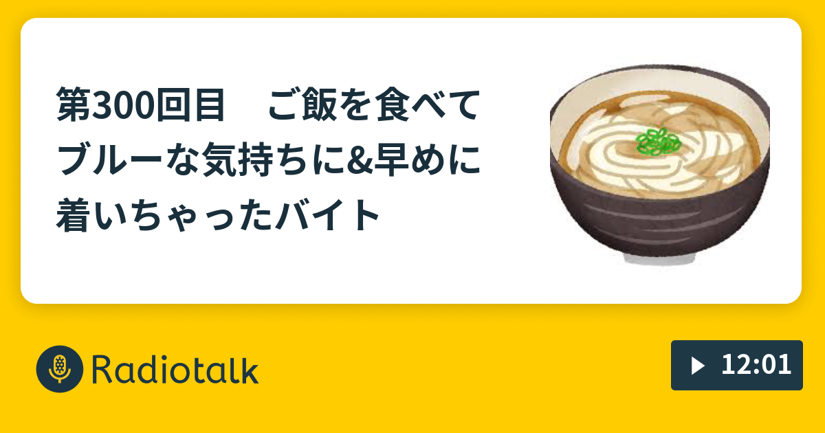 第300回目 ご飯を食べてブルーな気持ちに🍲&早めに着いちゃったバイト👨‍🔧 - 花岡ちゃんの咲かせよう🌻実らそう🍊 - Radiotalk(ラジオトーク)