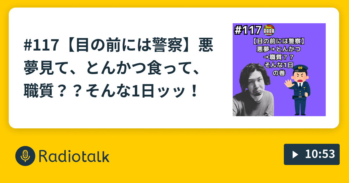 #117【目の前には警察】悪夢見て、とんかつ食って、職質？？そんな1日ッッ！ - 山下隆章の罵詈雑言 - Radiotalk(ラジオトーク)