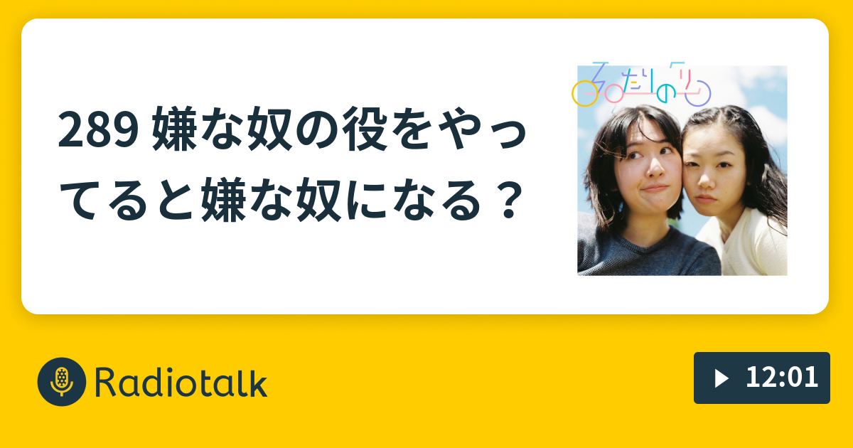 ♯289 嫌な奴の役をやってると嫌な奴になる？ - ふたりの「リ」 - Radiotalk(ラジオトーク)