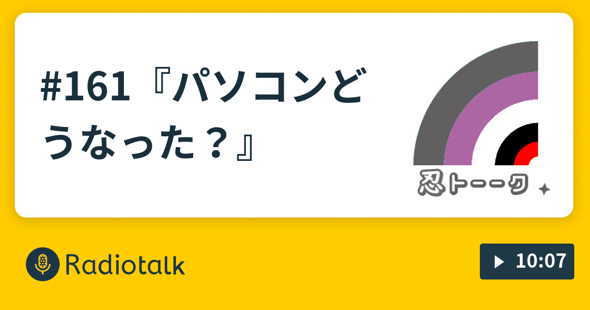 #161『パソコンどうなった？』 - 忍トーーク - Radiotalk(ラジオトーク)