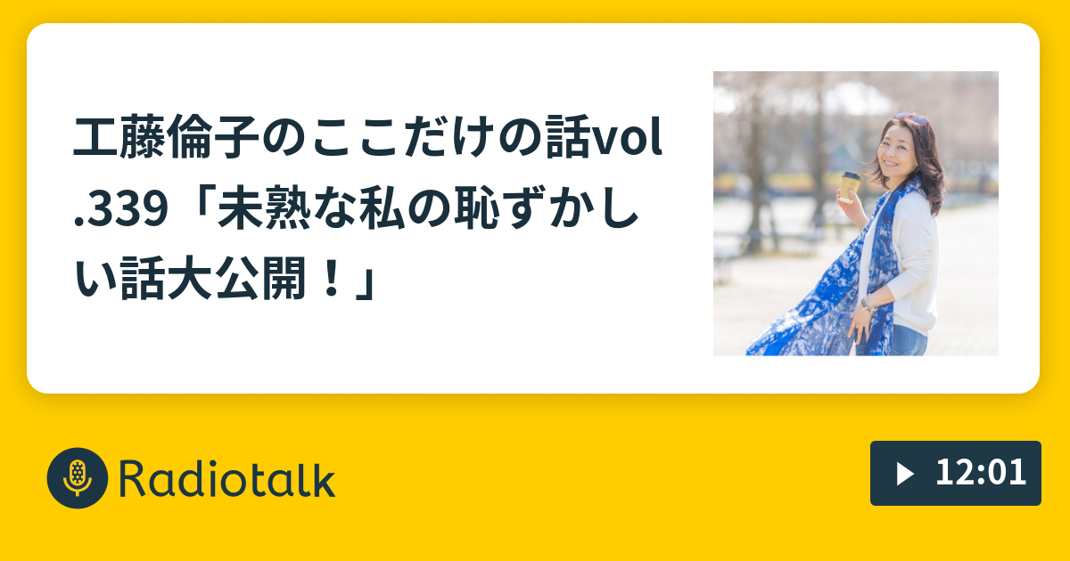 工藤倫子のここだけの話vol.339「未熟な私の恥ずかしい話大公開！」 - 工藤倫子の「ここだけの話」 - Radiotalk(ラジオトーク)