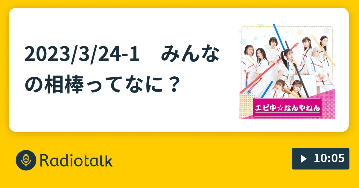 2023/3/24-1 みんなの相棒ってなに？ - エビ中☆なんやねん - Radiotalk(ラジオトーク)
