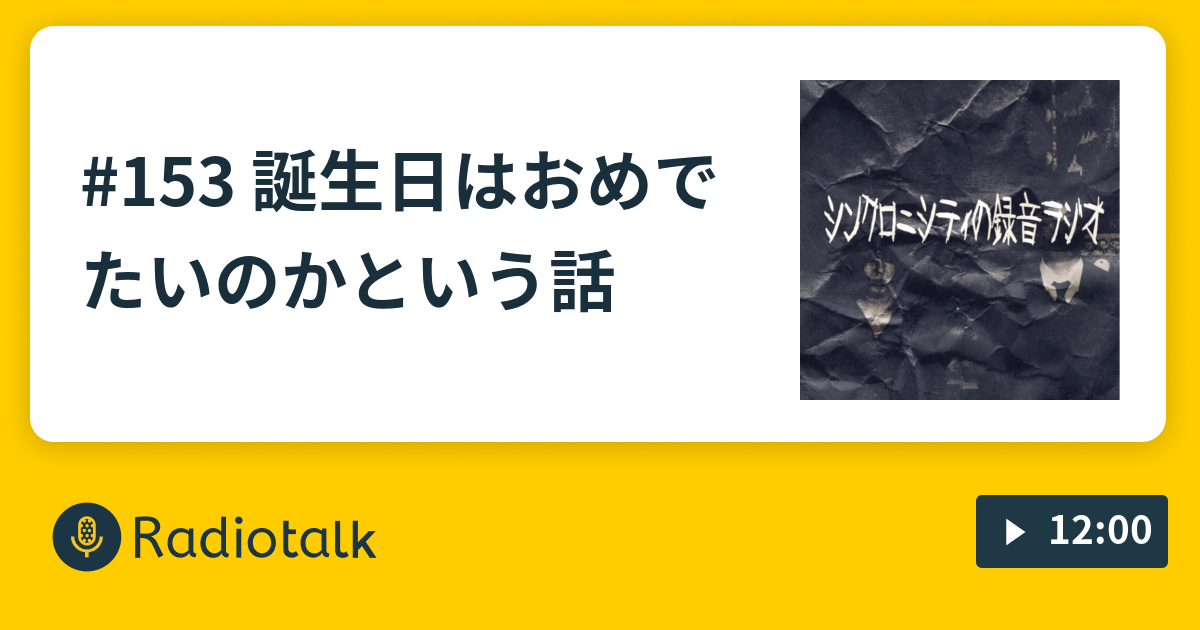 #153 誕生日はおめでたいのかという話 - シンクロニシティの録音ラジオ - Radiotalk(ラジオトーク)