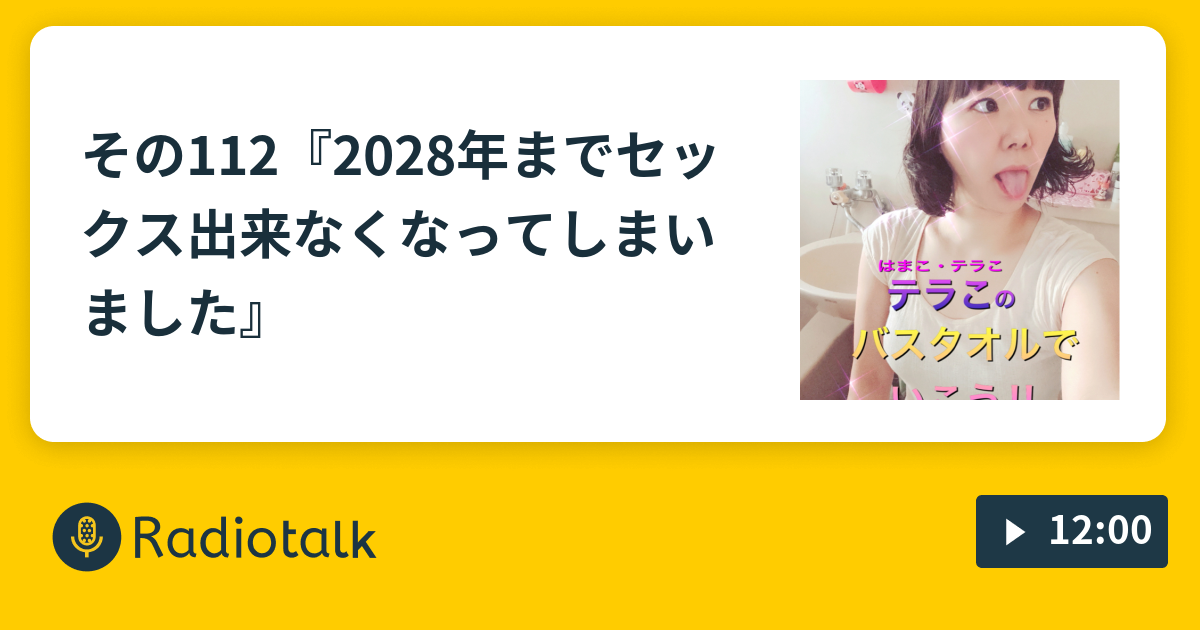 その112『2028年までセックス出来なくなってしまいました』 - バスタオルでいこう！ - Radiotalk(ラジオトーク)