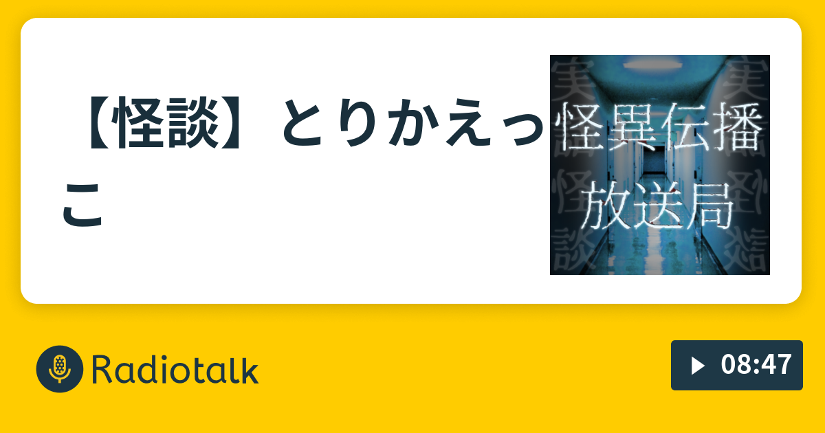【怪談】とりかえっこ - 怪異伝播放送局/怪談語り - Radiotalk(ラジオトーク)