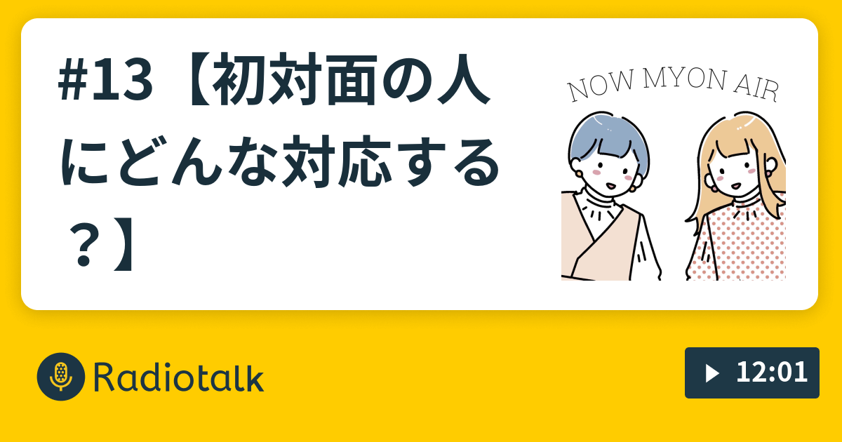 #13【初対面の人にどんな対応する？】 - NOW MYON AIR - Radiotalk(ラジオトーク)