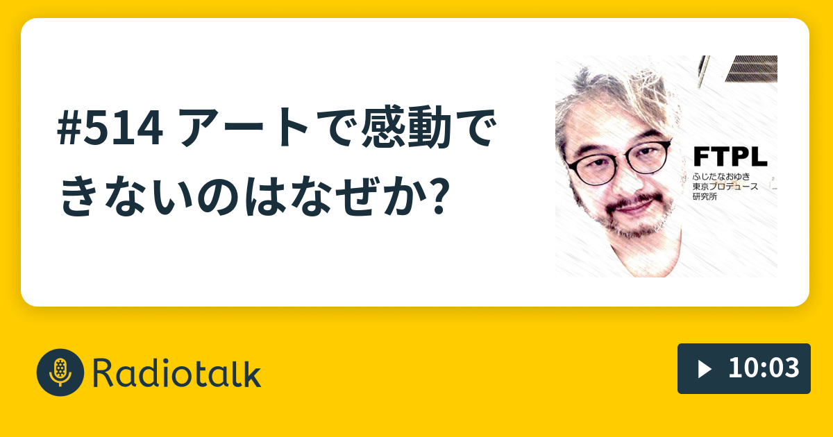 #514 アートで感動できないのはなぜか? - ふじたなおゆき東京プロデュース研究所 - Radiotalk(ラジオトーク)