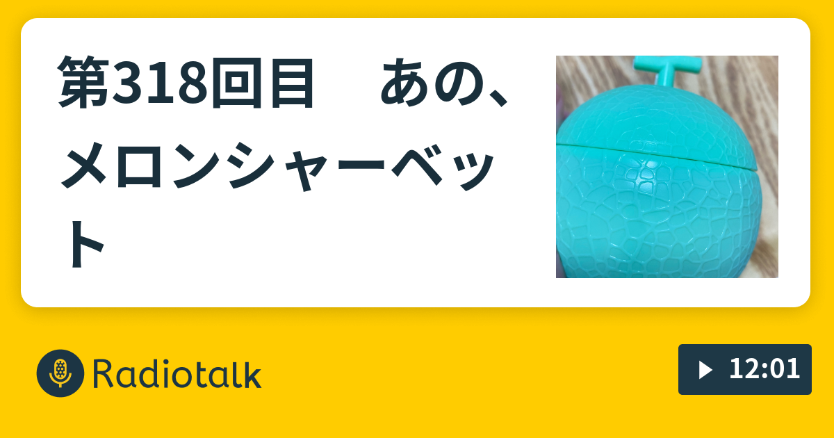 第318回目 あの、メロンシャーベット🍈 - 花岡ちゃんの咲かせよう🌻実らそう🍊 - Radiotalk(ラジオトーク)