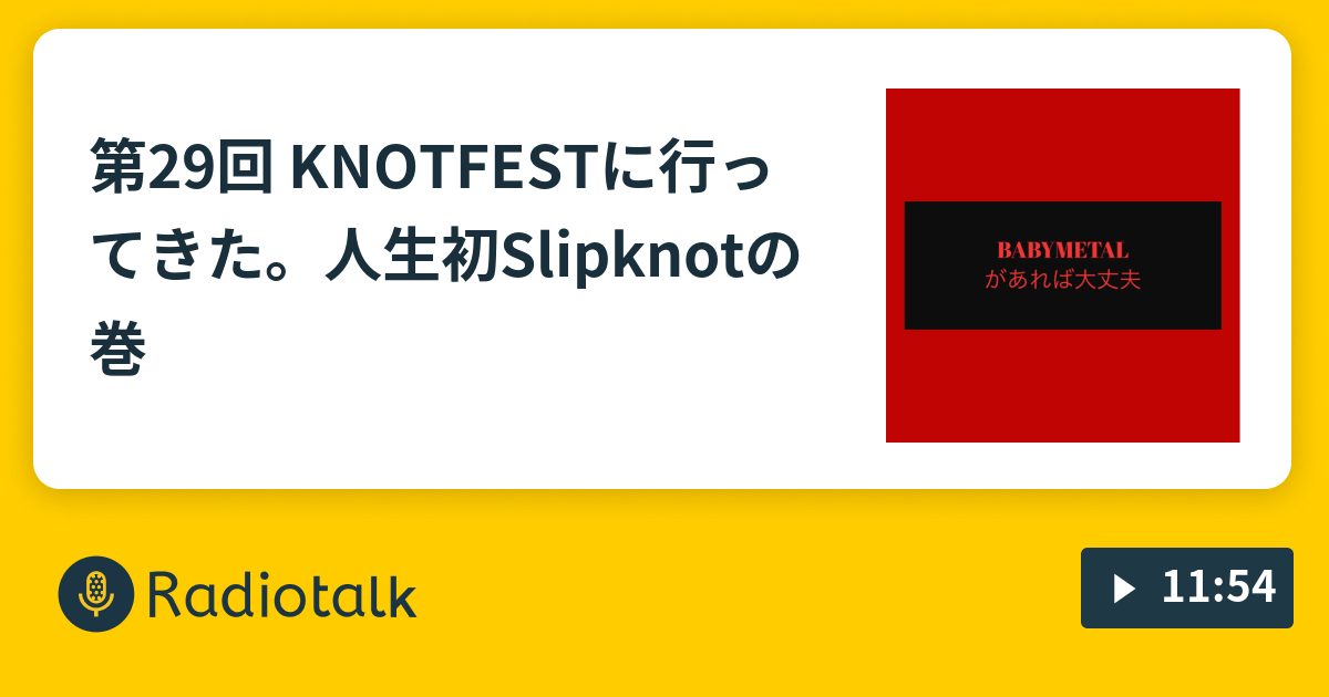 第29回 KNOTFESTに行ってきた。人生初Slipknotの巻 - BABYMETALがあれば大丈夫。 - Radiotalk(ラジオトーク)