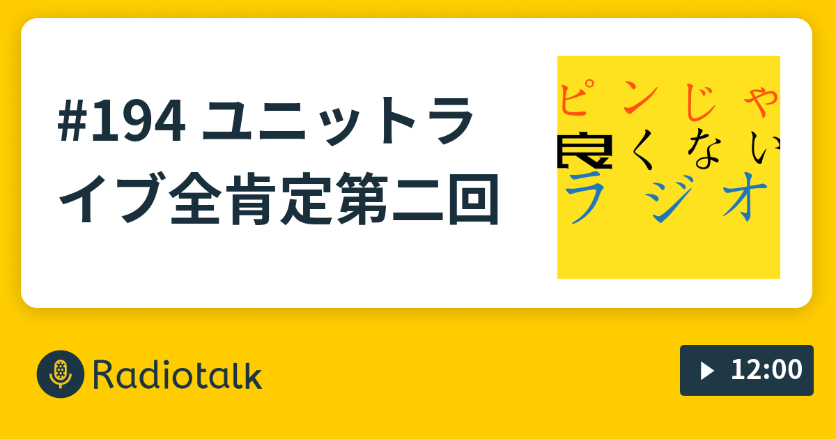 #194 ユニットライブ全肯定第二回 - 鎌のピンじゃ良くないラジオ - Radiotalk(ラジオトーク)