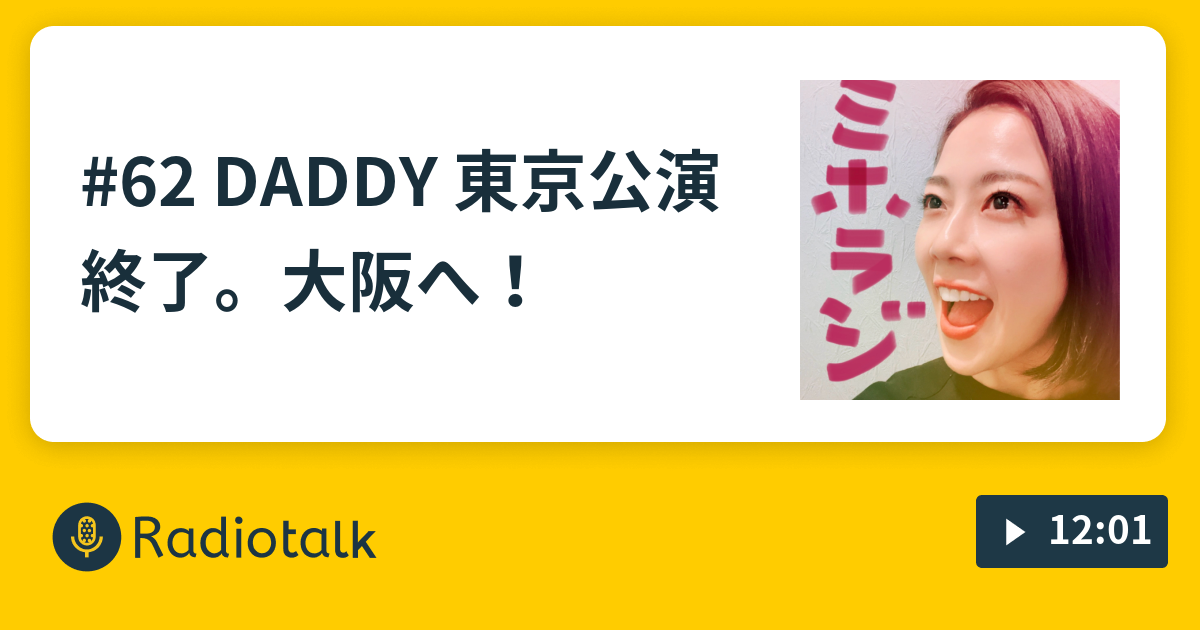 #62 DADDY 東京公演終了。大阪へ！ - 大和田美帆のミホラジ - Radiotalk(ラジオトーク)