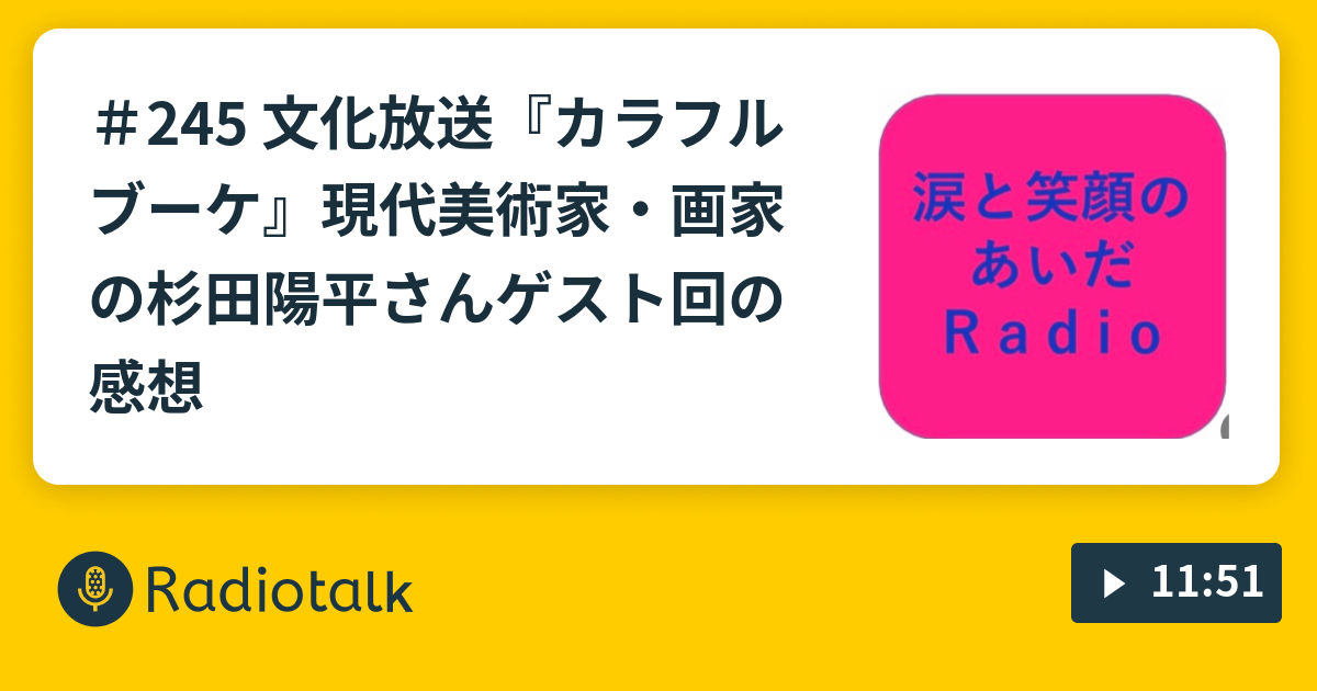 ＃245 文化放送『カラフルブーケ』現代美術家・画家の杉田陽平さんゲスト回の感想 - 涙と笑顔のあいだRadio - Radiotalk(ラジオトーク)