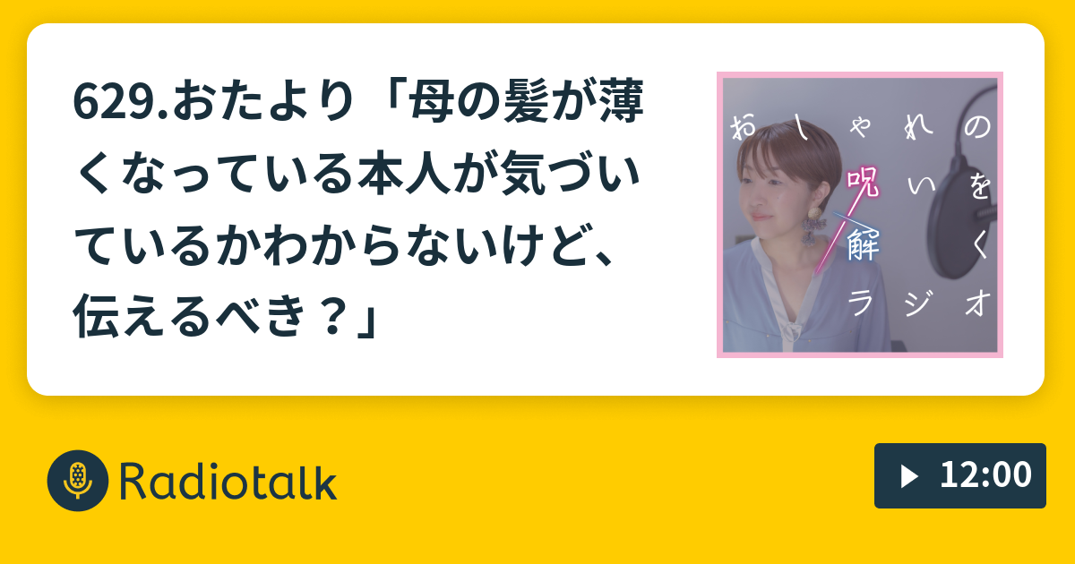 629.おたより「母の髪が薄くなっている…本人が気づいているかわからないけど、伝えるべき？」 - おしゃれの呪いを解くラジオ - Radiotalk(ラジオトーク)
