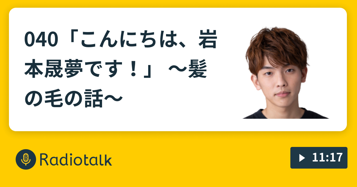 040「こんにちは、岩本晟夢です！」 〜髪の毛の話〜 - シス・カンパニーの愉快なラジオ - Radiotalk(ラジオトーク)