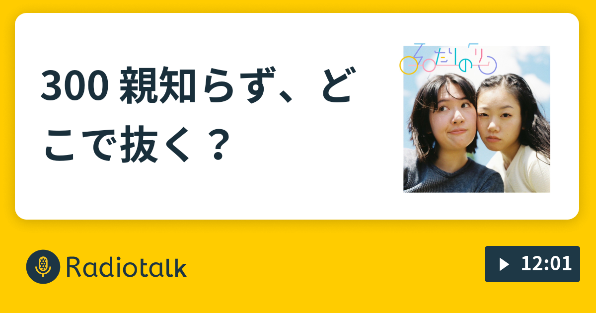 ♯300 親知らず、どこで抜く？ - ふたりの「リ」 - Radiotalk(ラジオトーク)