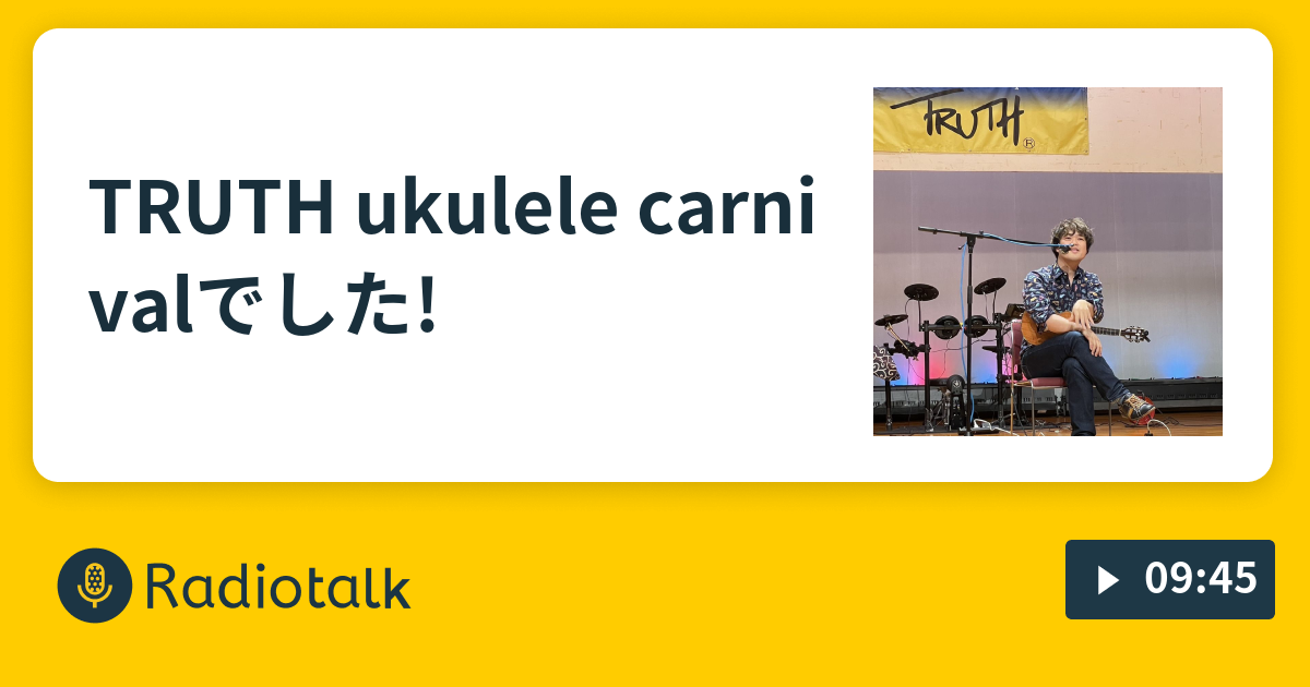 TRUTH ukulele carnivalでした! - KYASのウクレレ土佐日記 - Radiotalk(ラジオトーク)