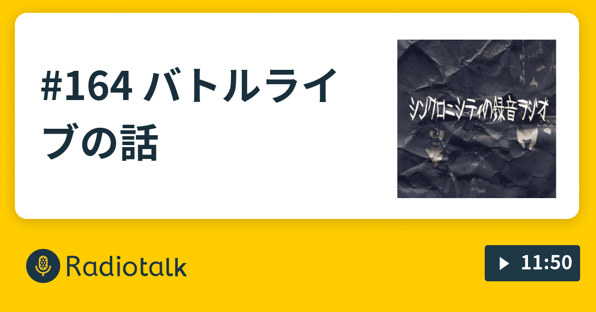 #164 バトルライブの話 - シンクロニシティの録音ラジオ - Radiotalk(ラジオトーク)