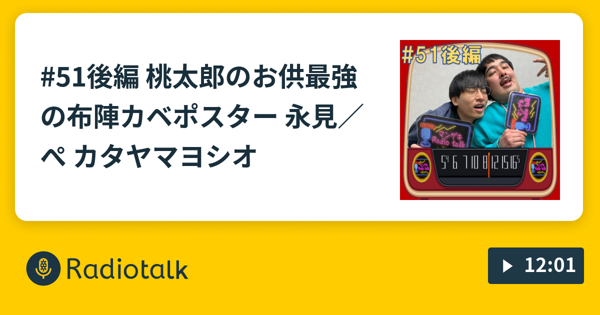 #51後編 桃太郎のお供最強の布陣🍑🍡カベポスター 永見／ぺ カタヤマヨシオ - マンゲキRadiotalk - Radiotalk(ラジオトーク)