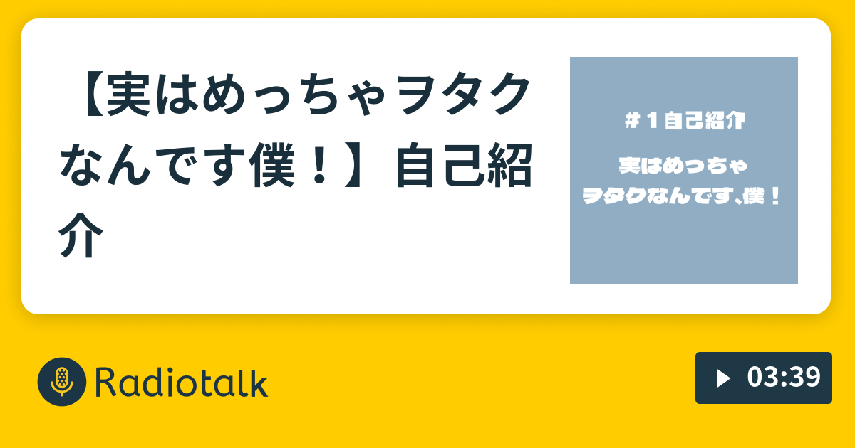 【実はめっちゃヲタクなんです僕！】自己紹介 - ケイゴの【ヲタク論】 - Radiotalk(ラジオトーク)