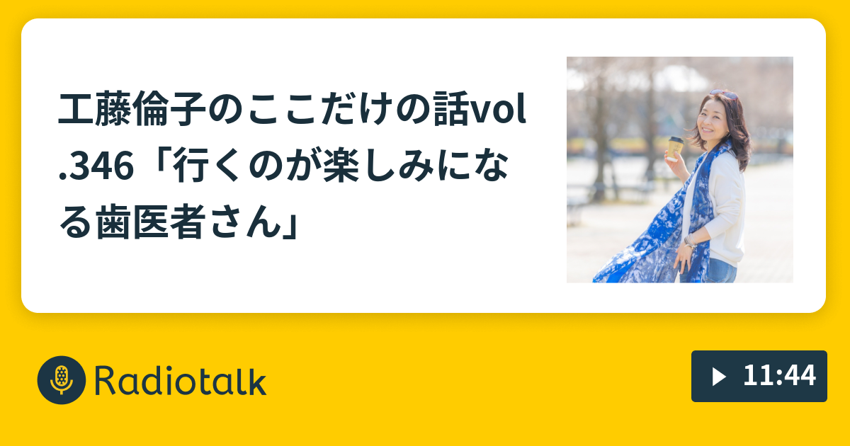 工藤倫子のここだけの話vol.346「行くのが楽しみになる歯医者さん」 - 工藤倫子の「ここだけの話」 - Radiotalk(ラジオトーク)