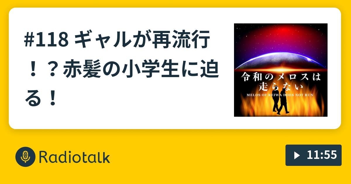 #118 ギャルが再流行！？赤髪の小学生に迫る！ - 令和のメロスは走らない。 - Radiotalk(ラジオトーク)