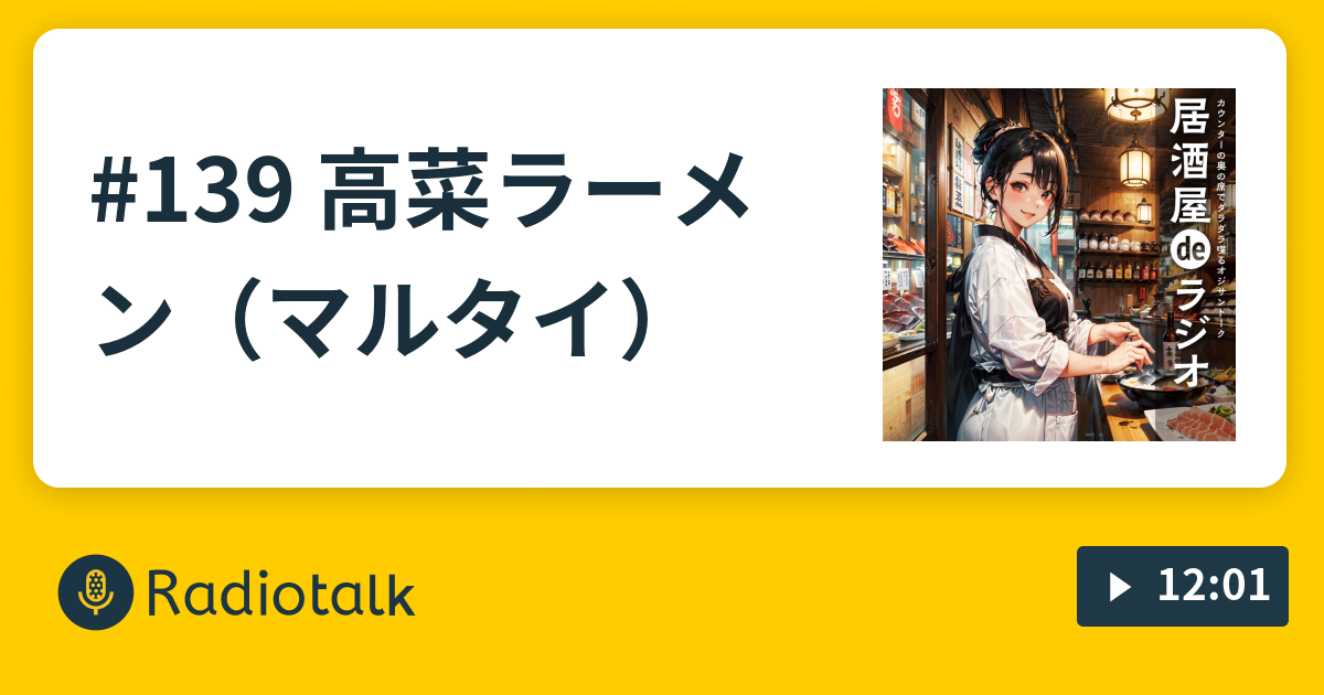 #139 高菜ラーメン（マルタイ） - 居酒屋deラジオ - Radiotalk(ラジオトーク)