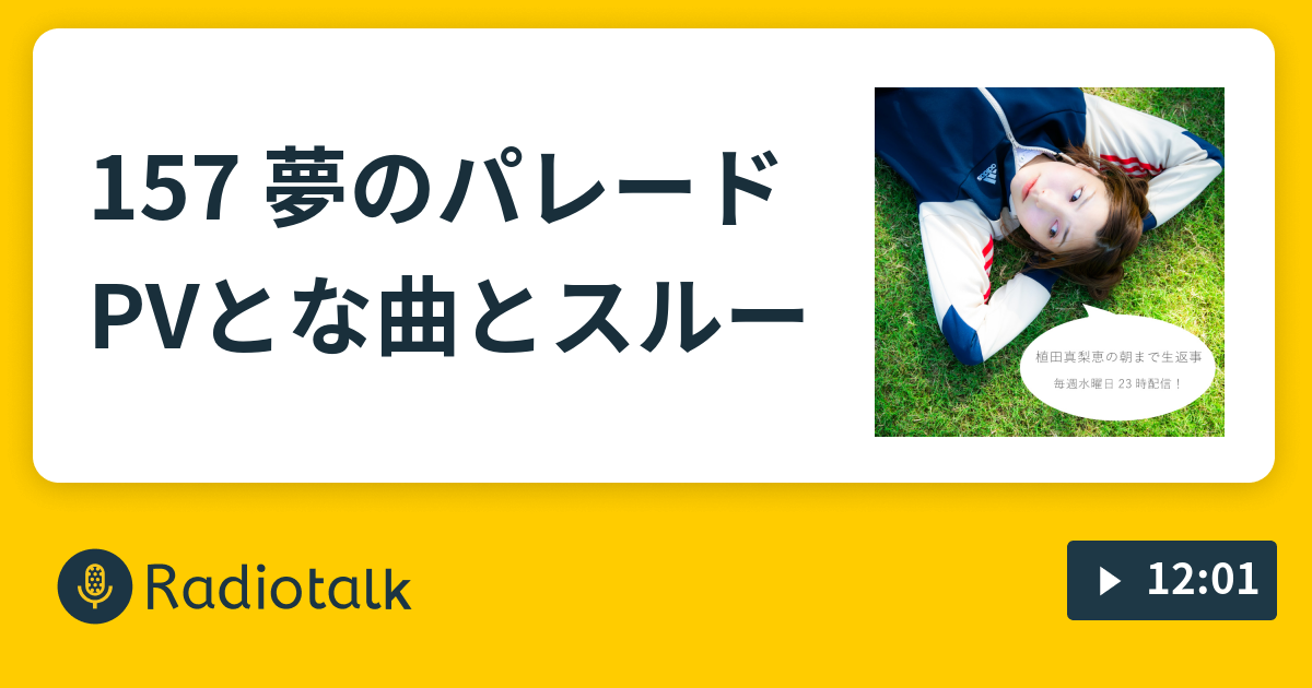 157 夢のパレードPVと な曲とスルー - 植田真梨恵の朝まで生返事 - Radiotalk(ラジオトーク)