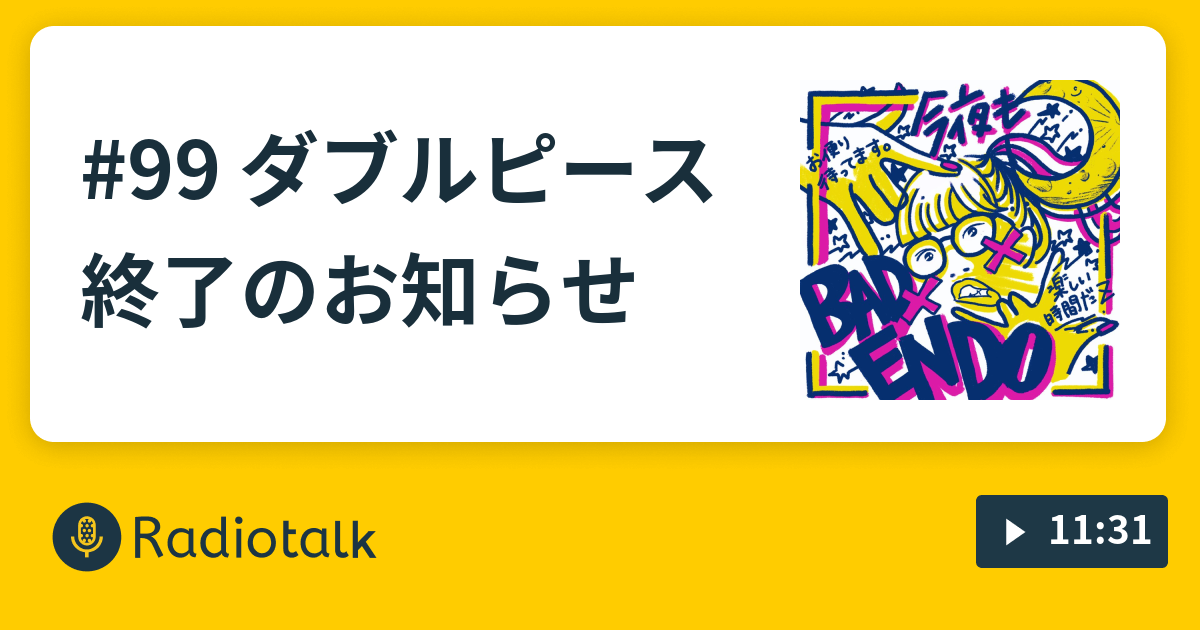 #99 ダブルピース終了のお知らせ - 今夜もBADエンドウ!! NEO - Radiotalk(ラジオトーク)