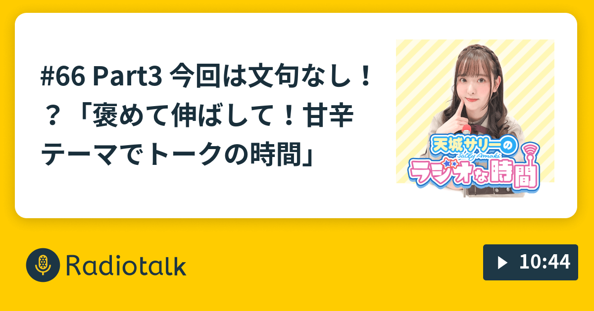 #66 Part3 今回は文句なし！？「褒めて伸ばして！甘辛テーマでトークの時間」 - 天城サリーのラジオな時間 - Radiotalk(ラジオトーク)